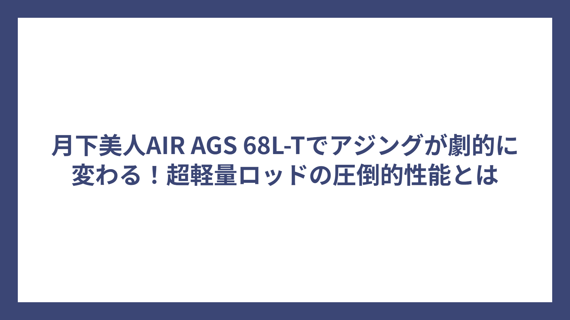 月下美人AIR AGS 68L-Tでアジングが劇的に変わる！超軽量ロッドの圧倒的性能とは｜ファンフィッシング 海釣り・川釣り